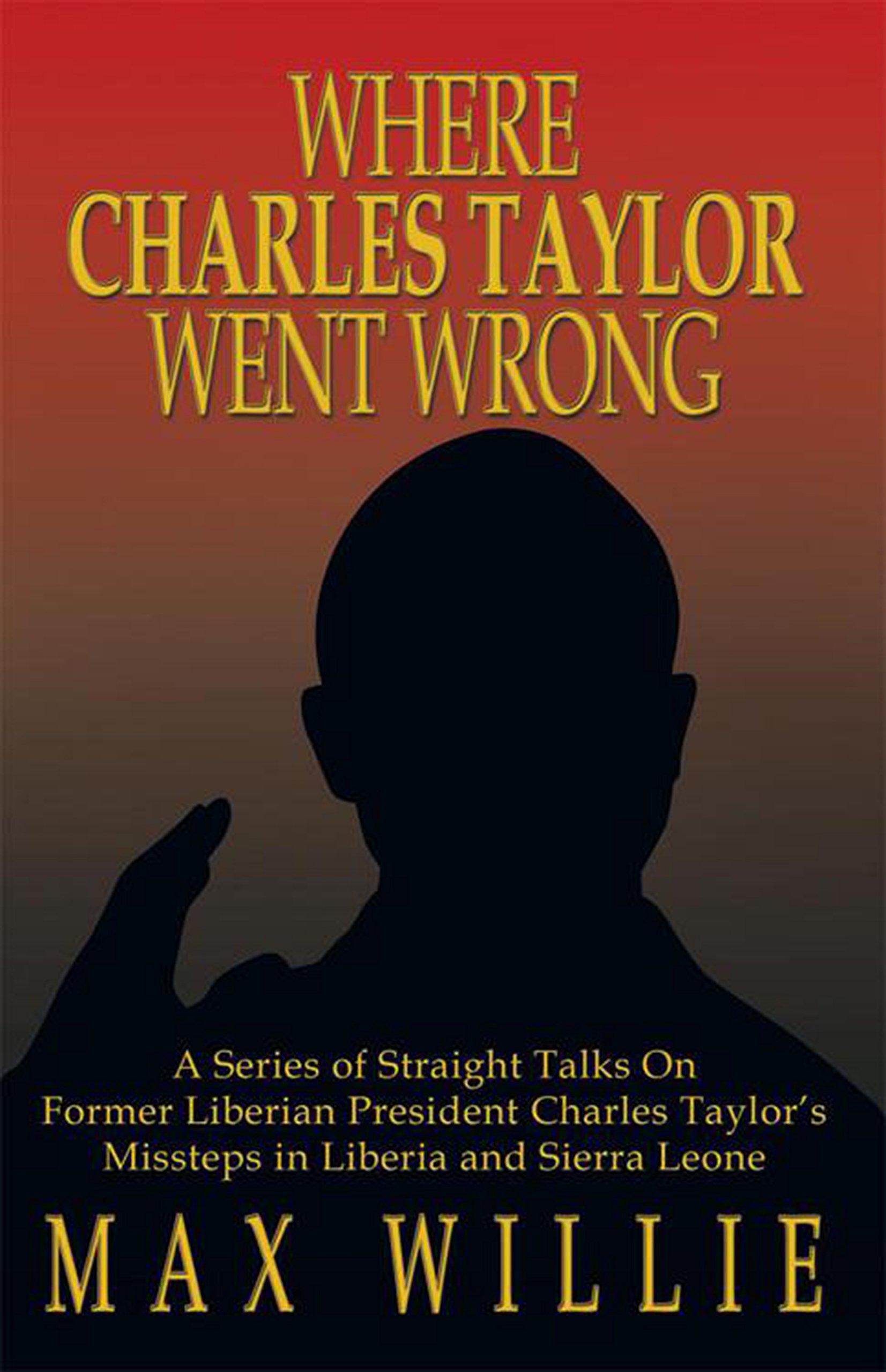Where Charles Taylor Went Wrong: A Series of Straight Talks on Former ...