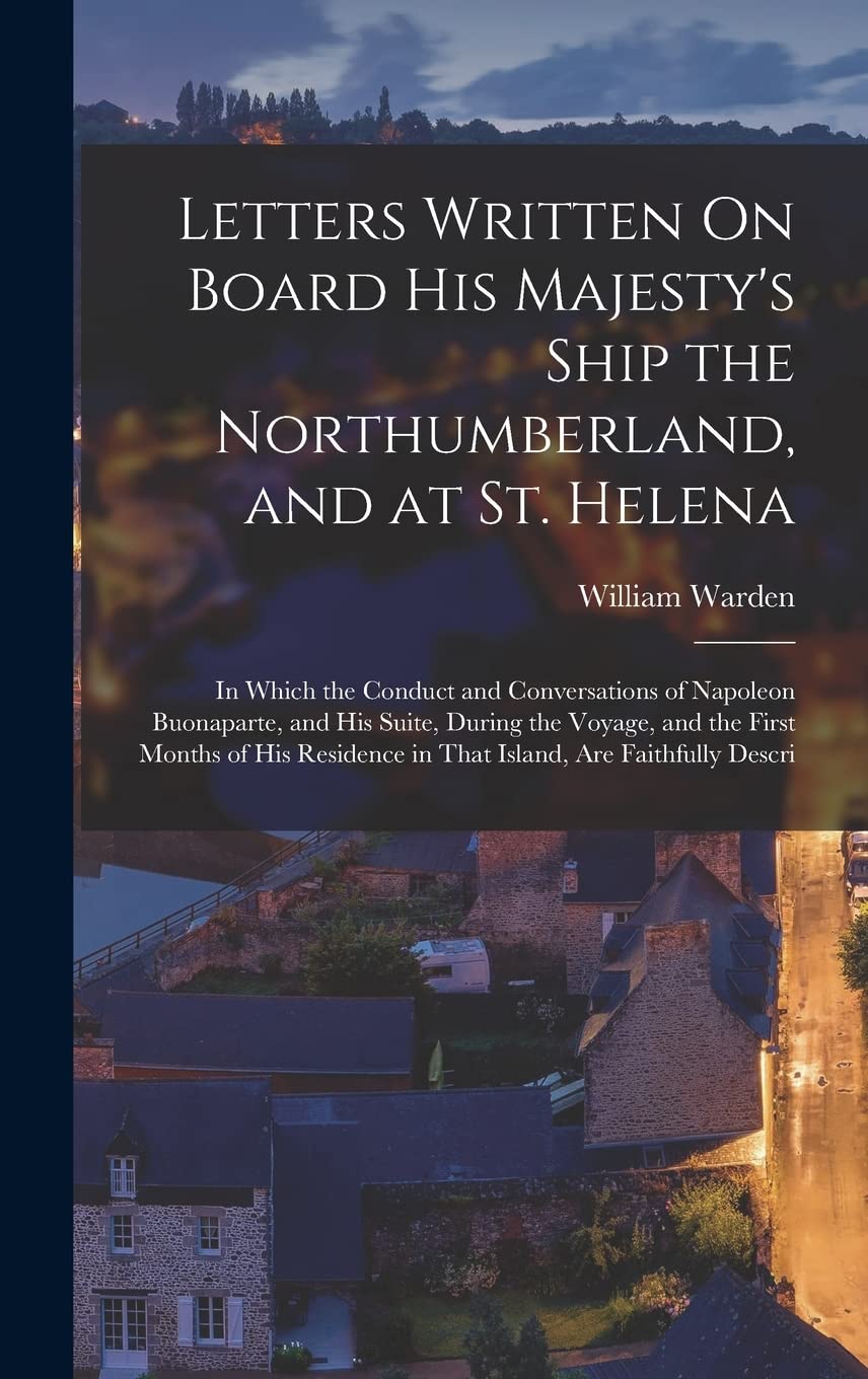 Letters Written On Board His Majesty's Ship the Northumberland, and at ...