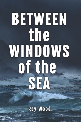 Between the Windows of the Sea by Ray Wood | Goodreads