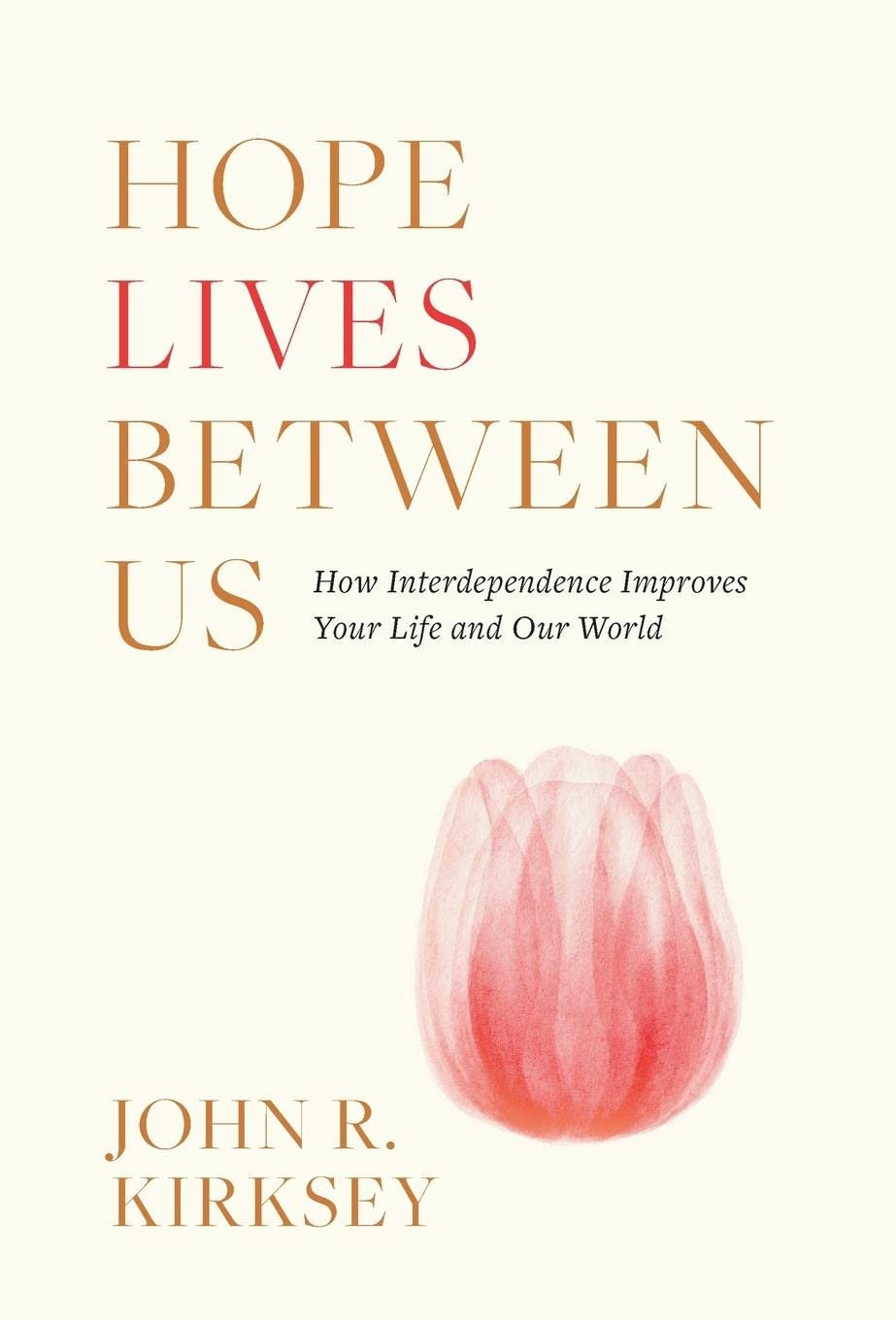 Hope Lives between Us: How Interdependence Improves Your Life and Our ...