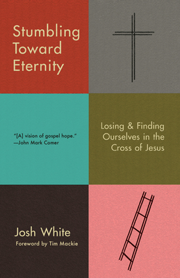 Stumbling Toward Eternity: Losing & Finding Ourselves in the Cross of ...