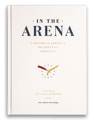 In the Arena: A History of American Presidential Hopefuls by Peter Shea ...