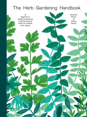 The Herb Gardening Handbook: A Beginners' Guide to Growing and ...