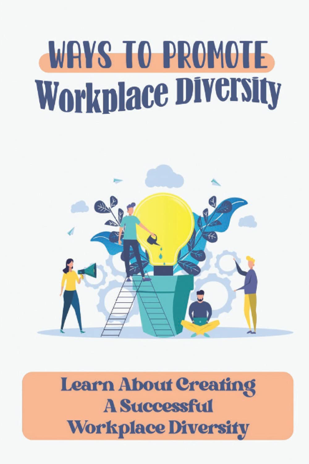 Ways To Promote Workplace Diversity: Learn About Creating A Successful ...