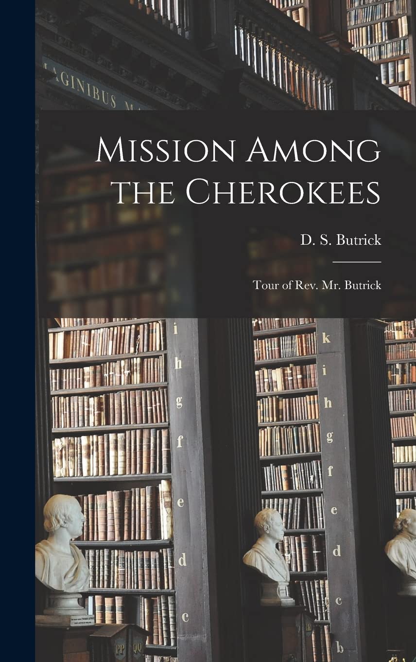 Mission Among the Cherokees: Tour of Rev. Mr. Butrick by D S (Daniel ...