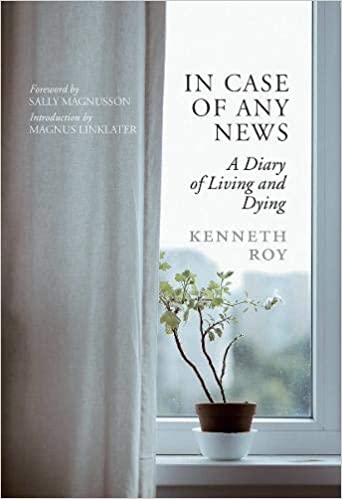 In Case of Any News: A Diary of Living and Dying by Kenneth Roy | Goodreads