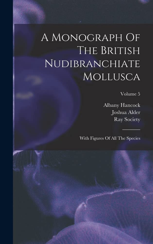 A Monograph Of The British Nudibranchiate Mollusca: With Figures Of All ...