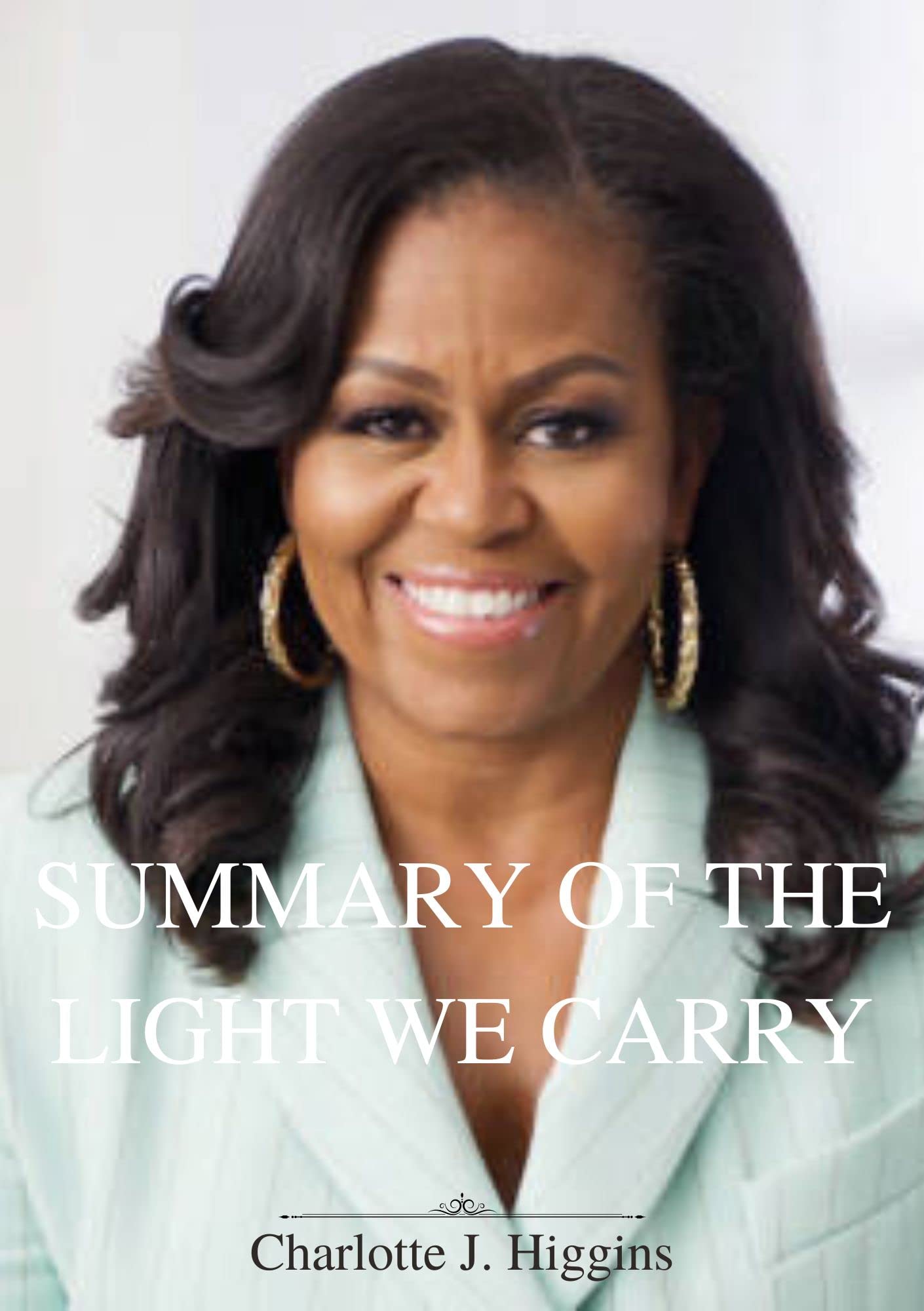 SUMMARY OF THE LIGHT WE CARRY by Michelle Obama: Overcoming In Uncertain Times by Charlotte J ...