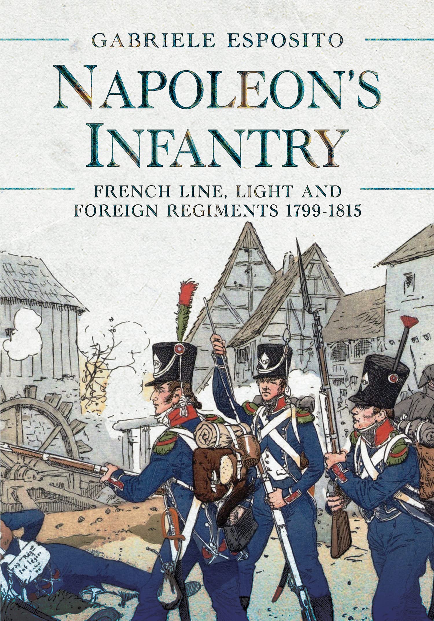 Napoleon's Infantry: French Line, Light and Foreign Regiments 1799–1815 ...