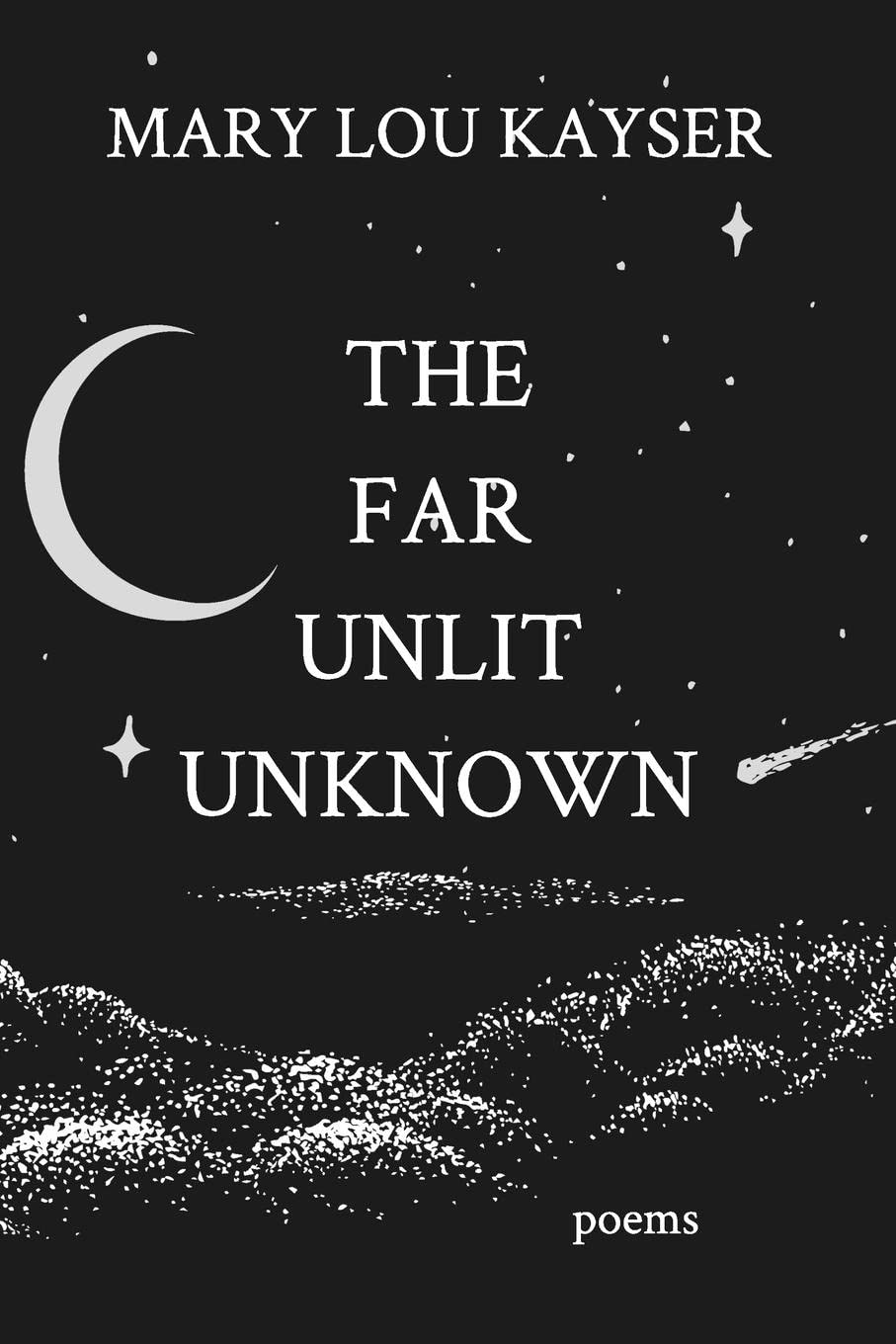 The Far Unlit Unknown: Poems by Mary Lou Kayser | Goodreads