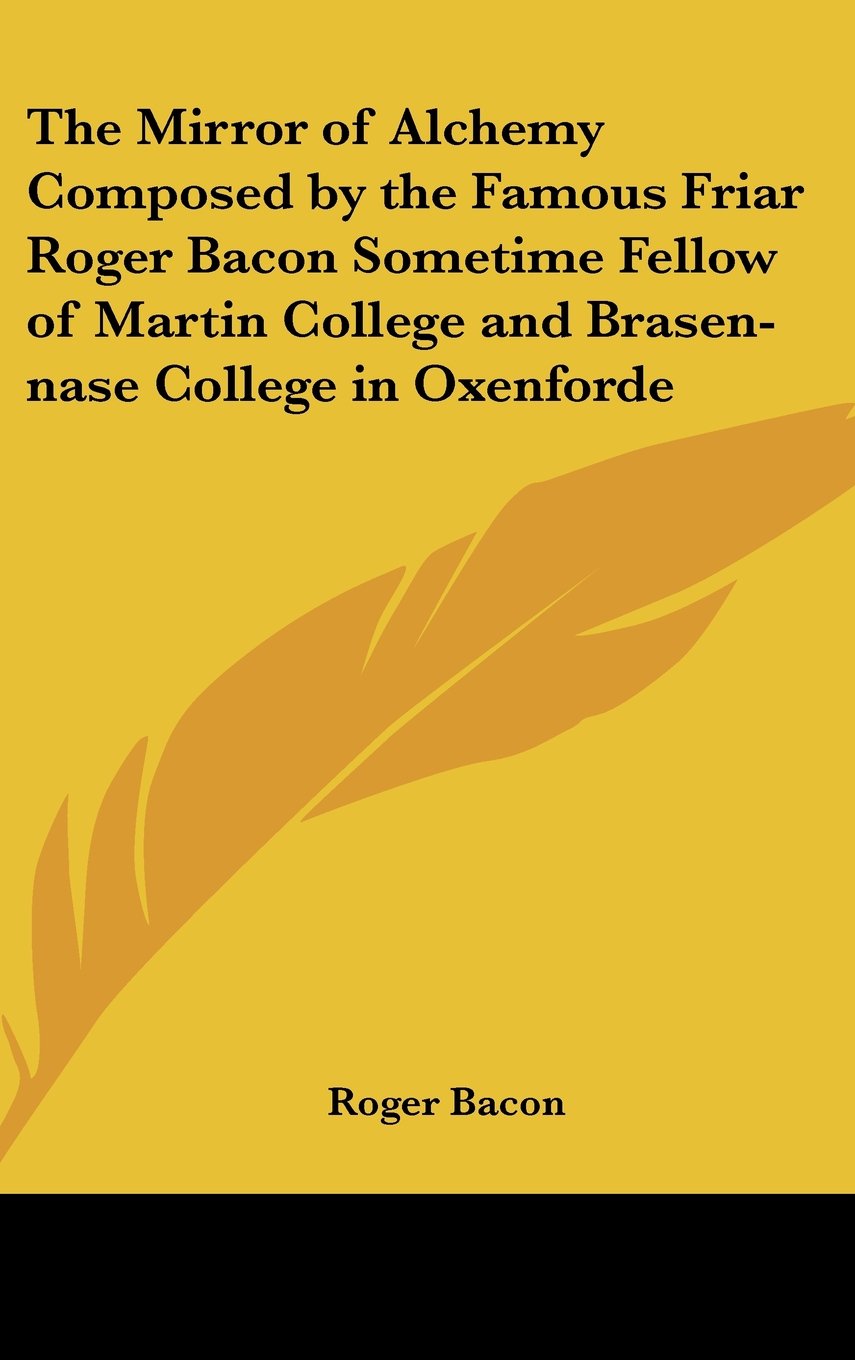 The Mirror of Alchemy Composed by the Famous Friar Roger Bacon Sometime ...