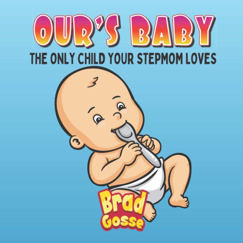 Ours Baby: The Only Child Your Stepmom Loves by Brad Gosse | Goodreads