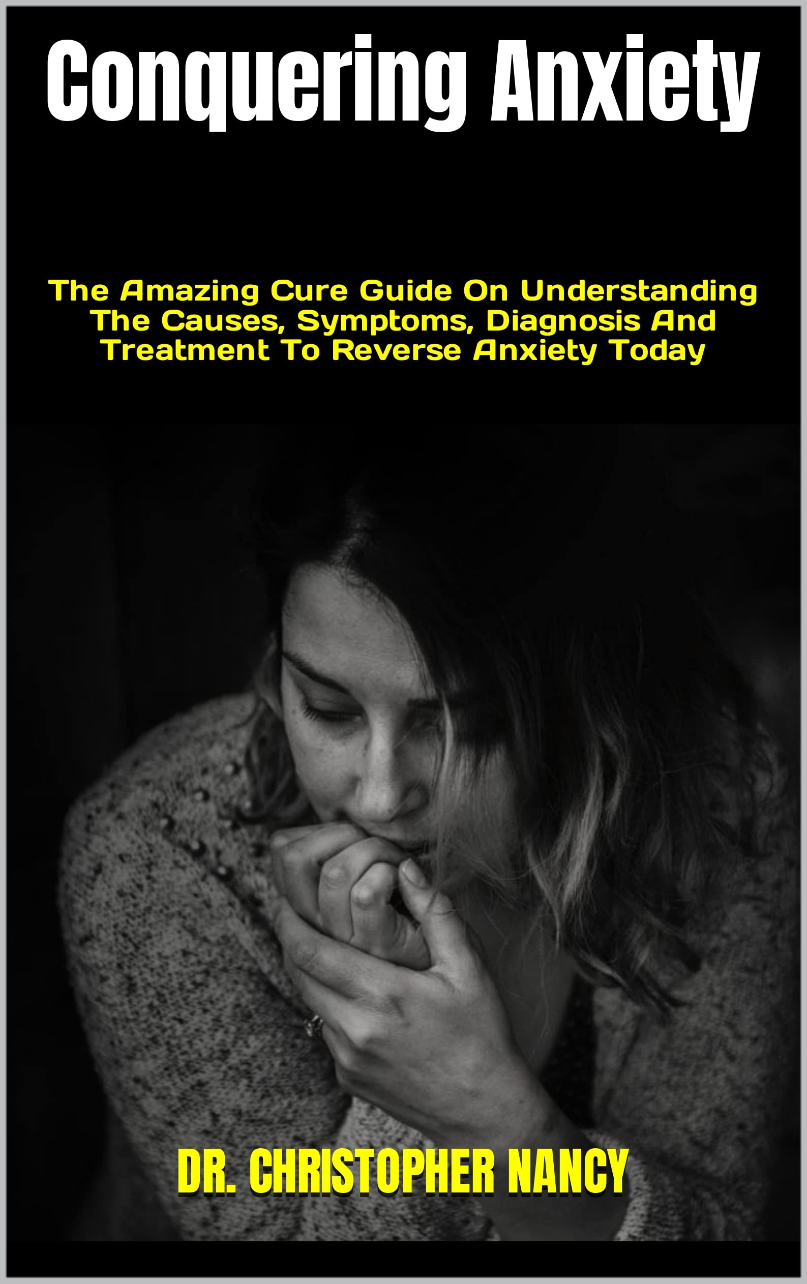 Conquering Anxiety : The Amazing Cure Guide On Understanding The Causes ...