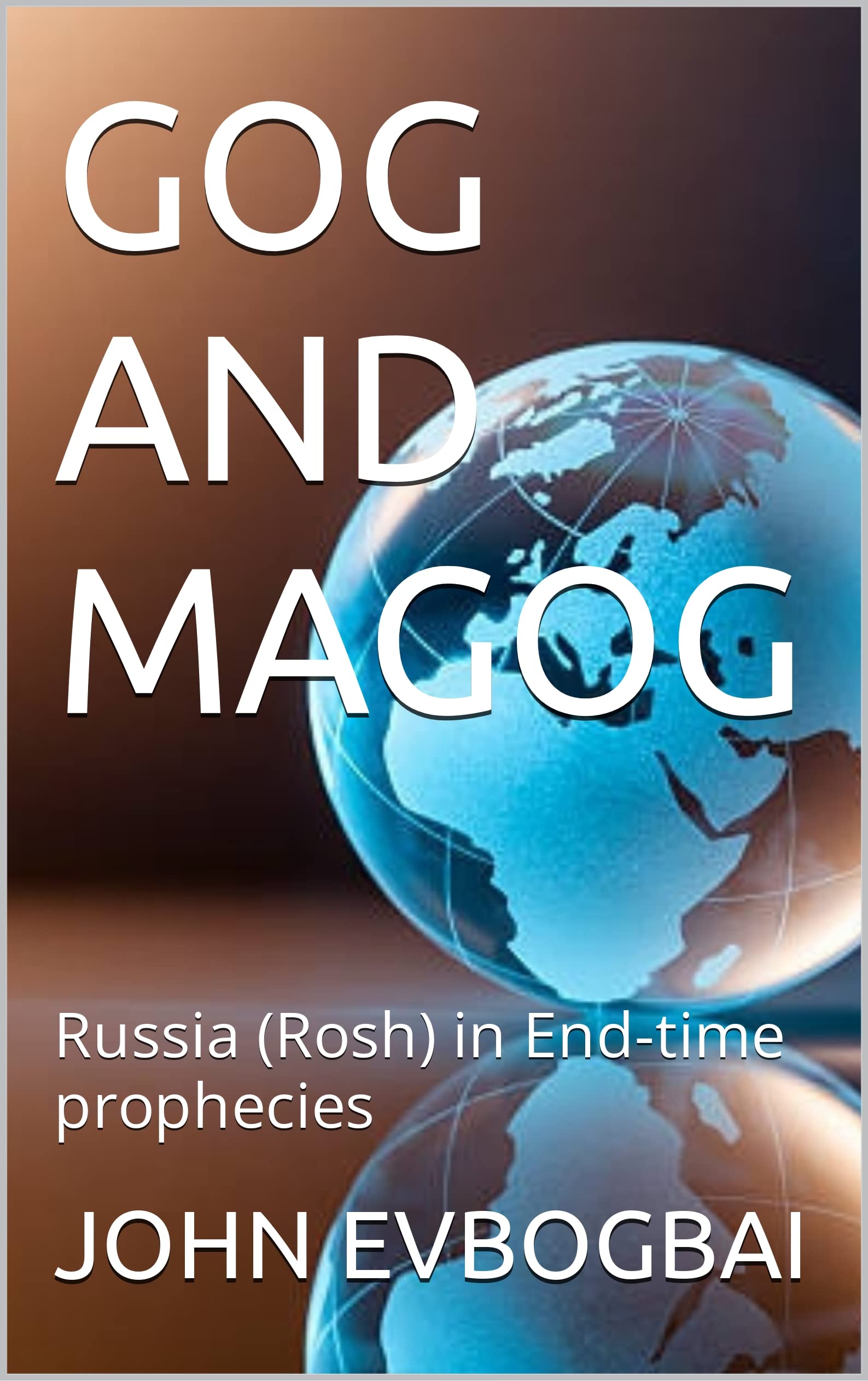 GOG AND MAGOG: Russia (Rosh) in End-time prophecies by JOHN EVBOGBAI ...