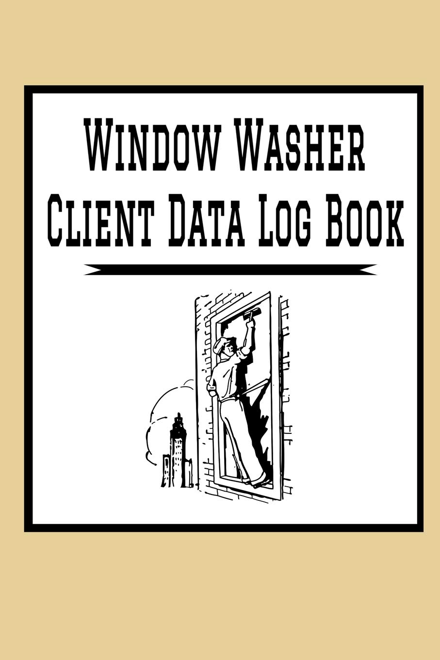 Window Washer Client Data Log Book: 6” x 9” Window Washer Cleaning ...