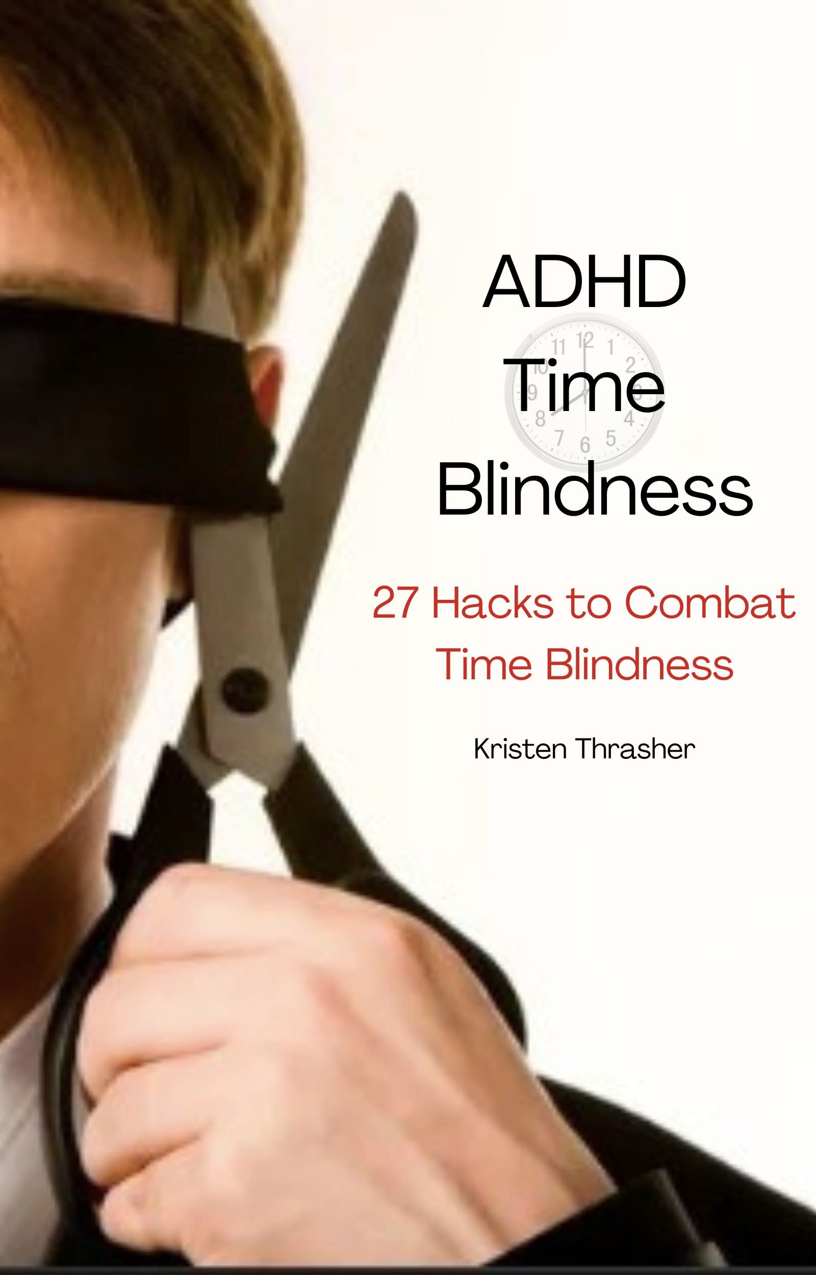 ADHD Time Blindness: 27 Hacks to Combat Time Blindness by Kristen Thrasher | Goodreads