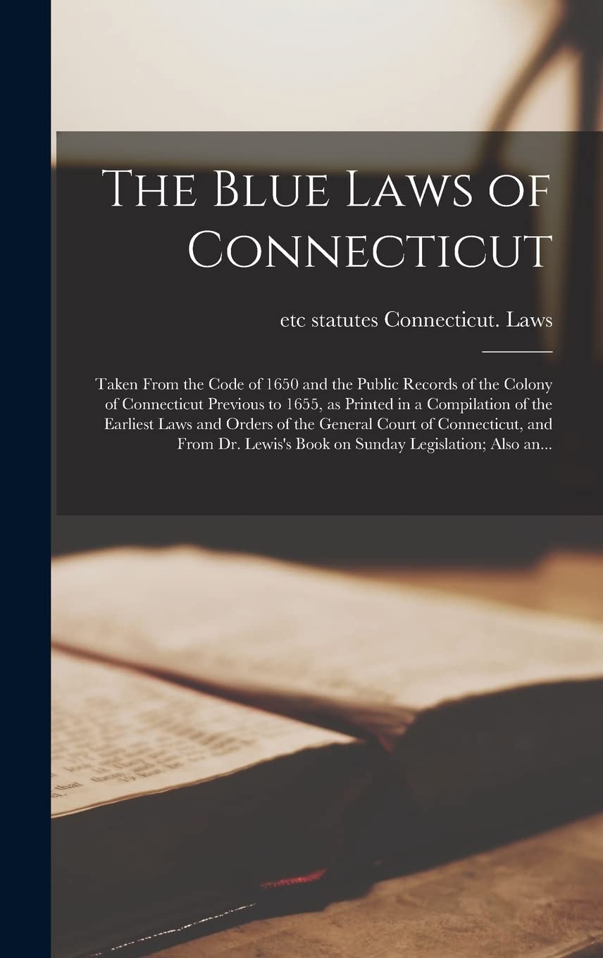 The Blue Laws of Connecticut; Taken From the Code of 1650 and the ...