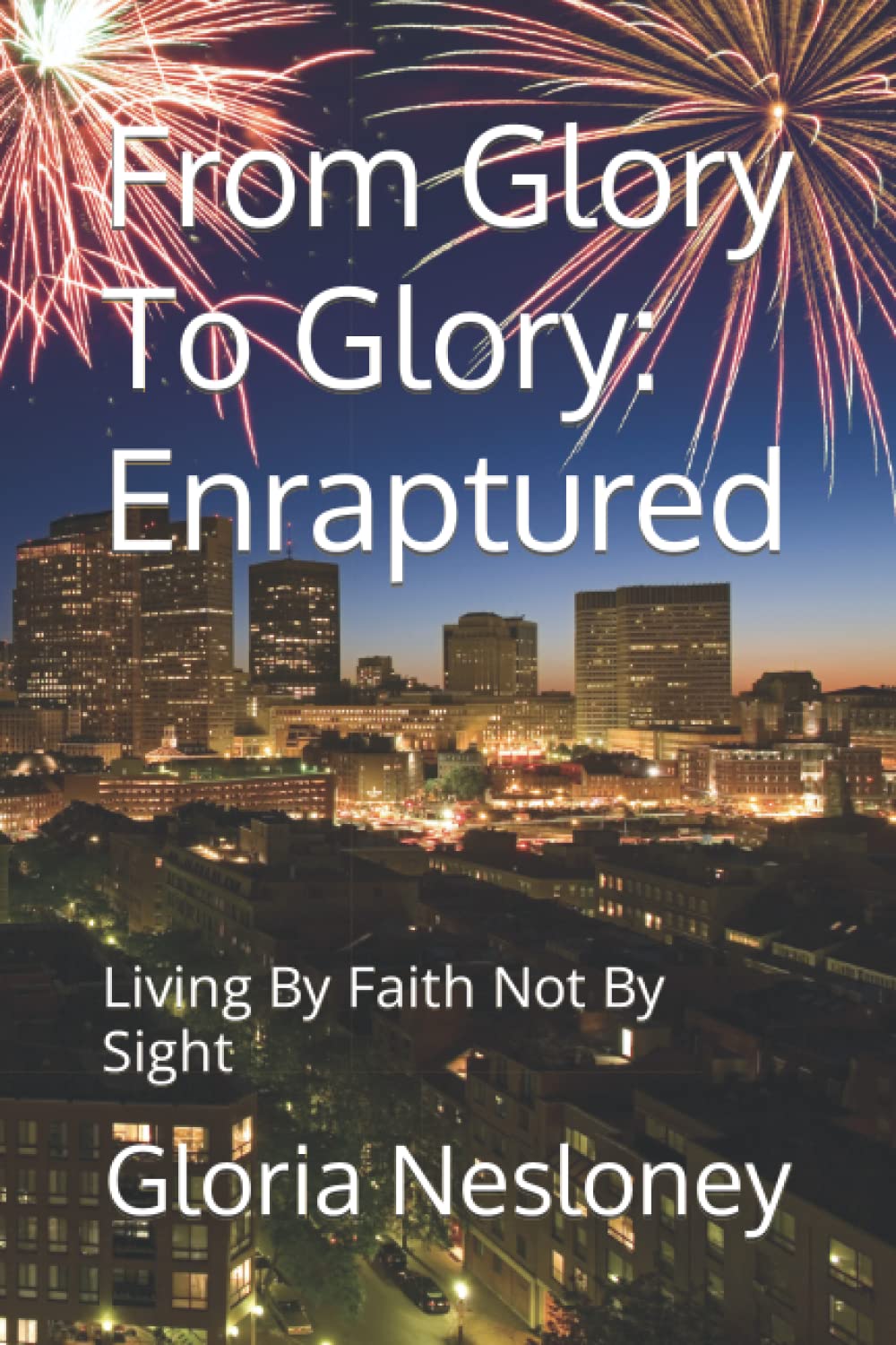 From Glory To Glory: Enraptured: Living By Faith Not By Sight by Gloria ...