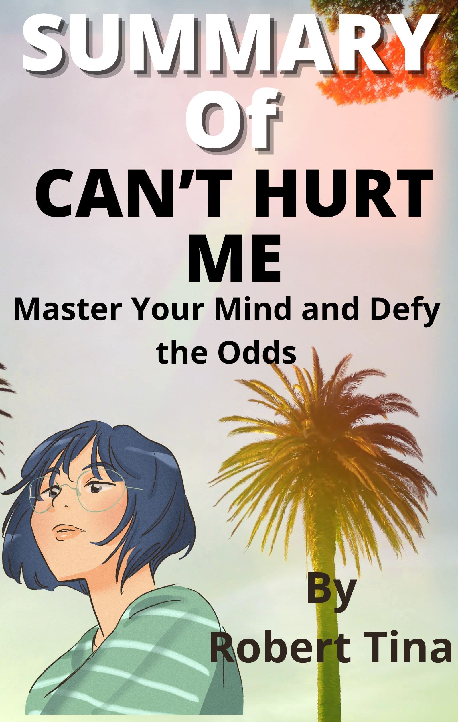 SUMMARY of CAN’T HURT ME By DAVID GOGGINS: Master Your Mind and Defy the Odds by Robert Tina ...