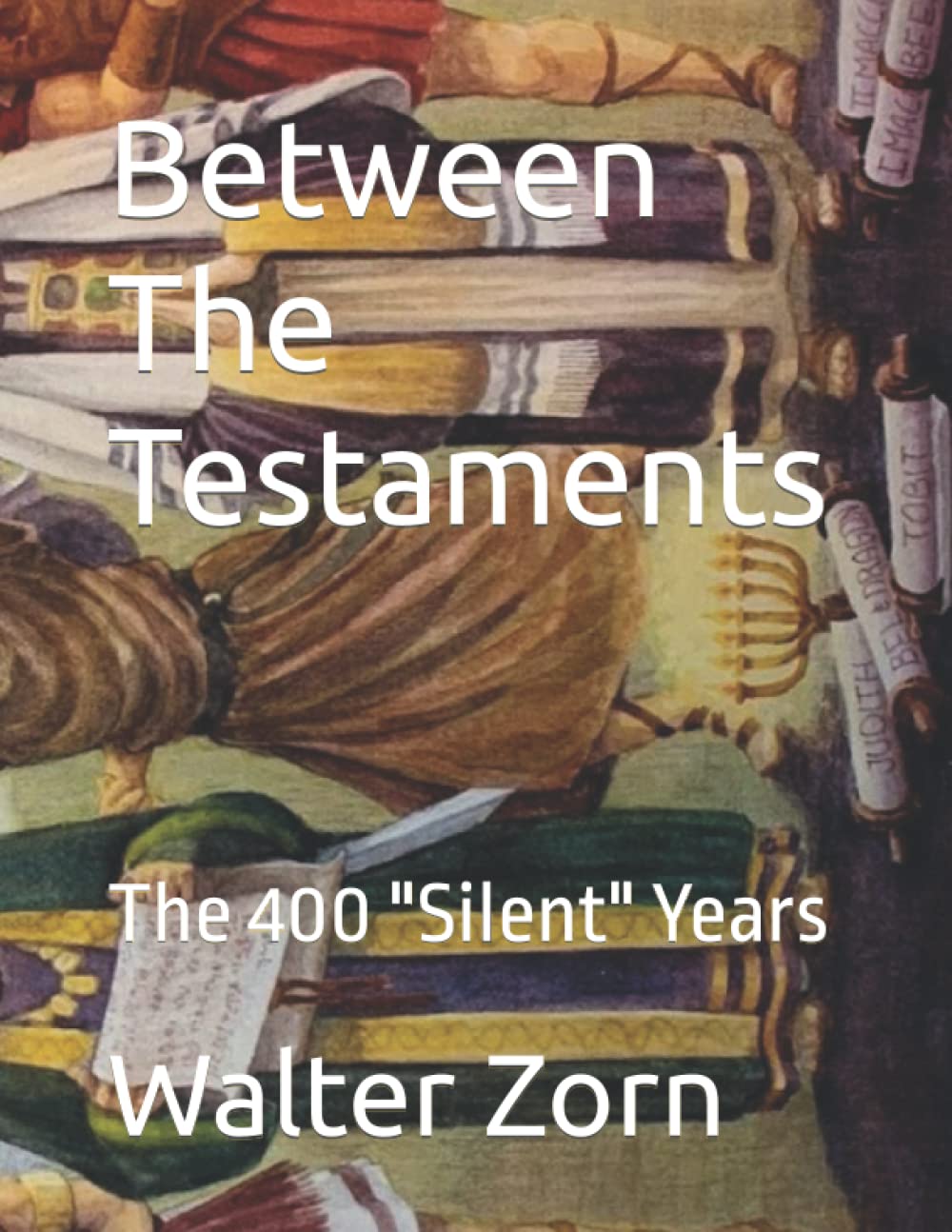 Between The Testaments: The 400 "Silent" Years by Dr. Walter D. Zorn ...