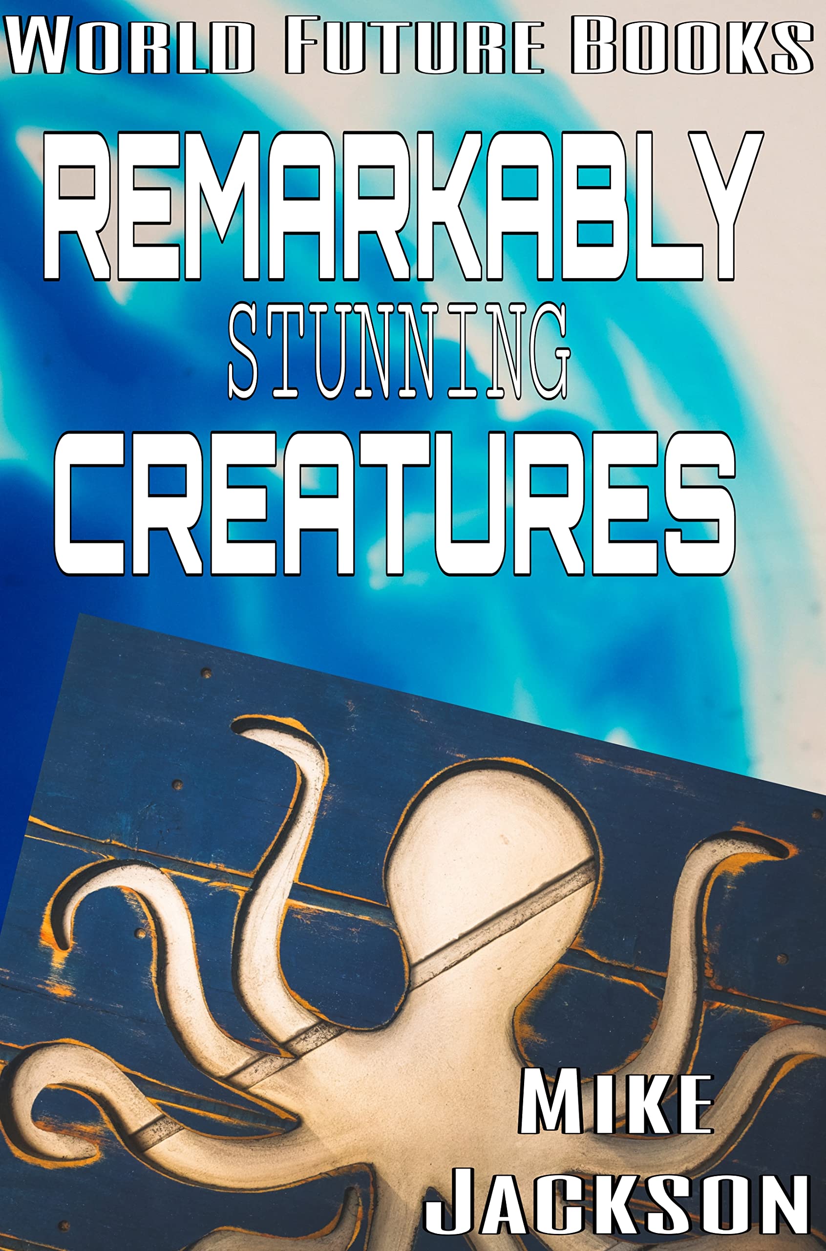 Remarkably Stunning Creatures by Mike Jackson | Goodreads