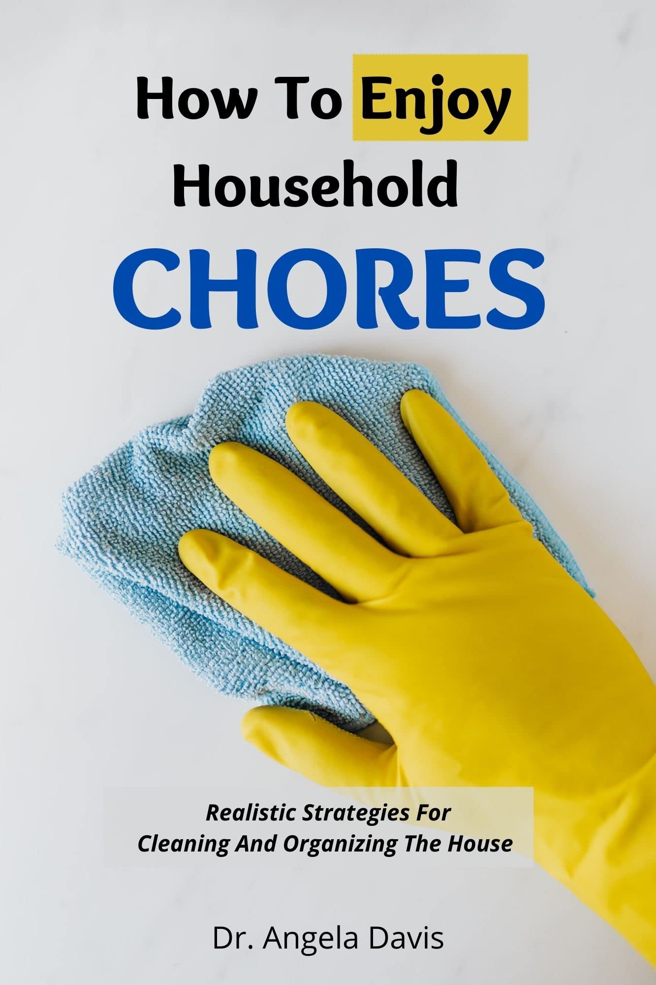 HOW TO ENJOY HOUSEHOLD CHORES: Realistic Strategies For Cleaning And ...