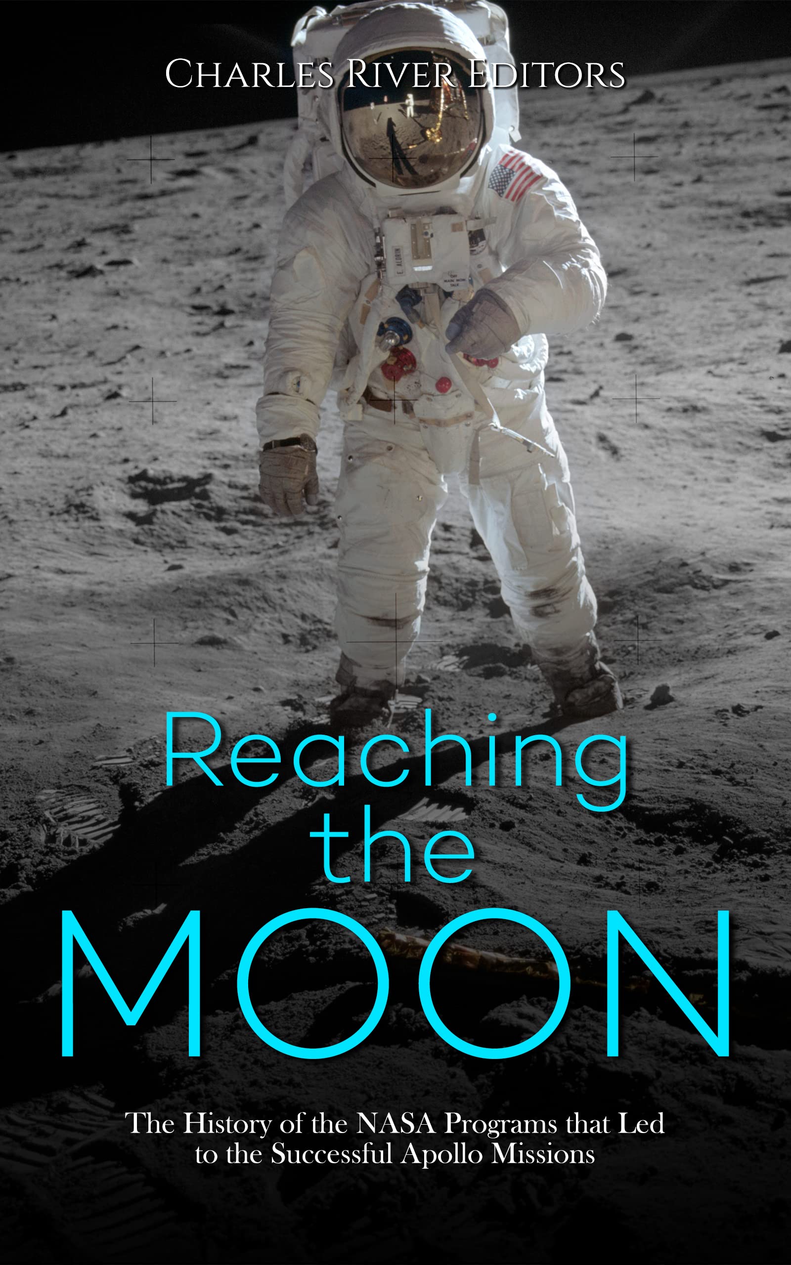 Reaching the Moon: The History of the NASA Programs that Led to the ...