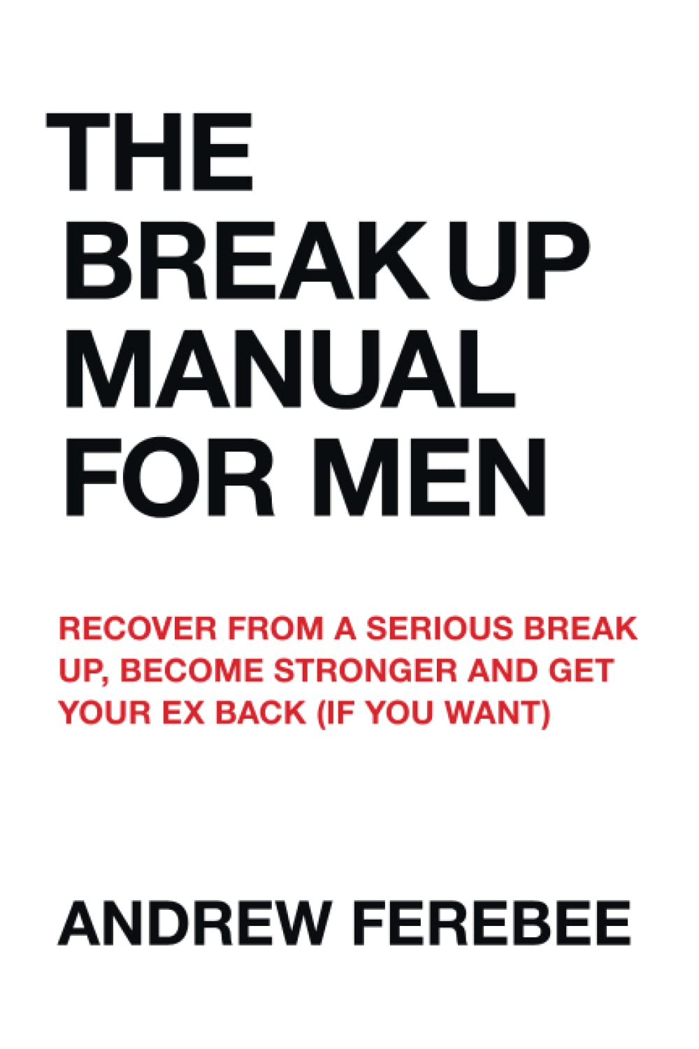 The Break Up Manual For Men: Recover From a Serious Break Up, Become ...