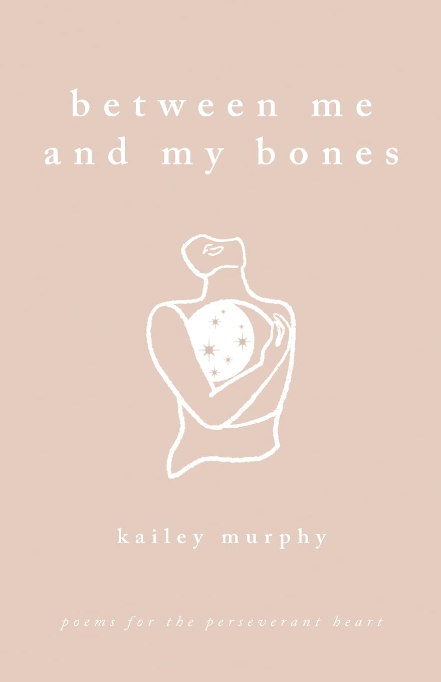 Between Me and My Bones: Poems for the Perseverant Heart by Kailey Murphy | Goodreads