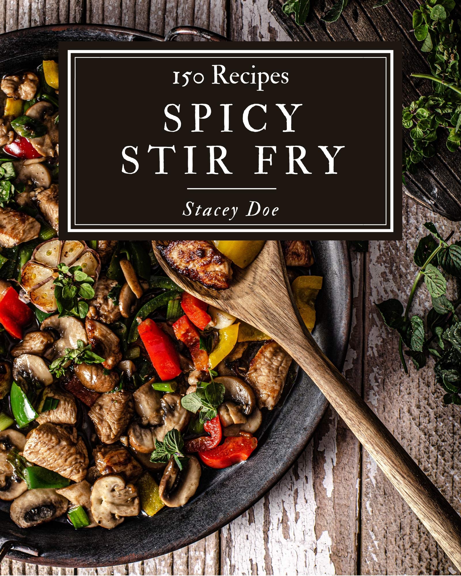 150 Spicy Stir Fry Recipes: A Spicy Stir Fry Cookbook to Fall In Love ...