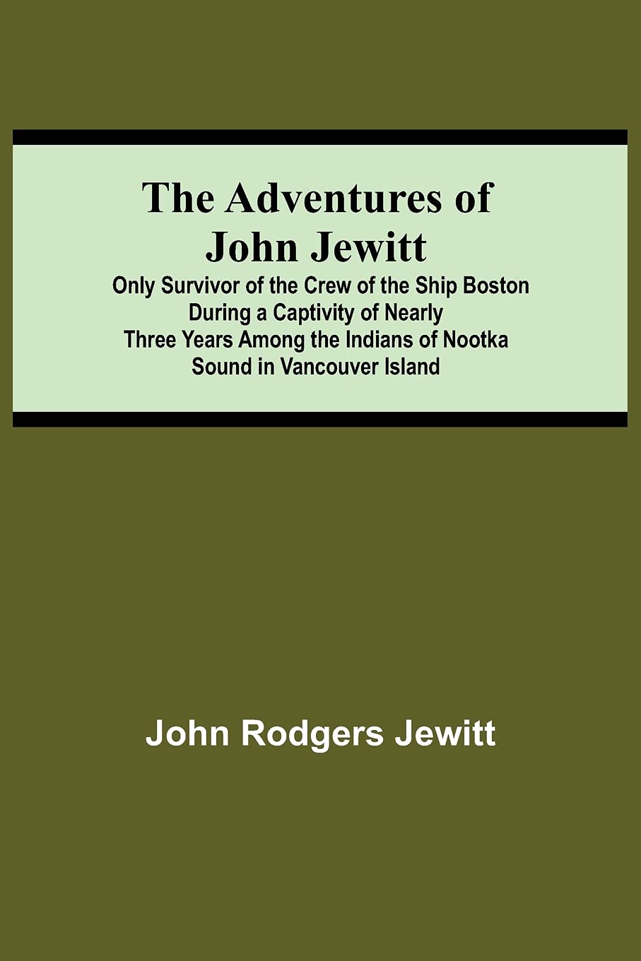 The Adventures Of John Jewitt; Only Survivor Of The Crew Of The Ship ...