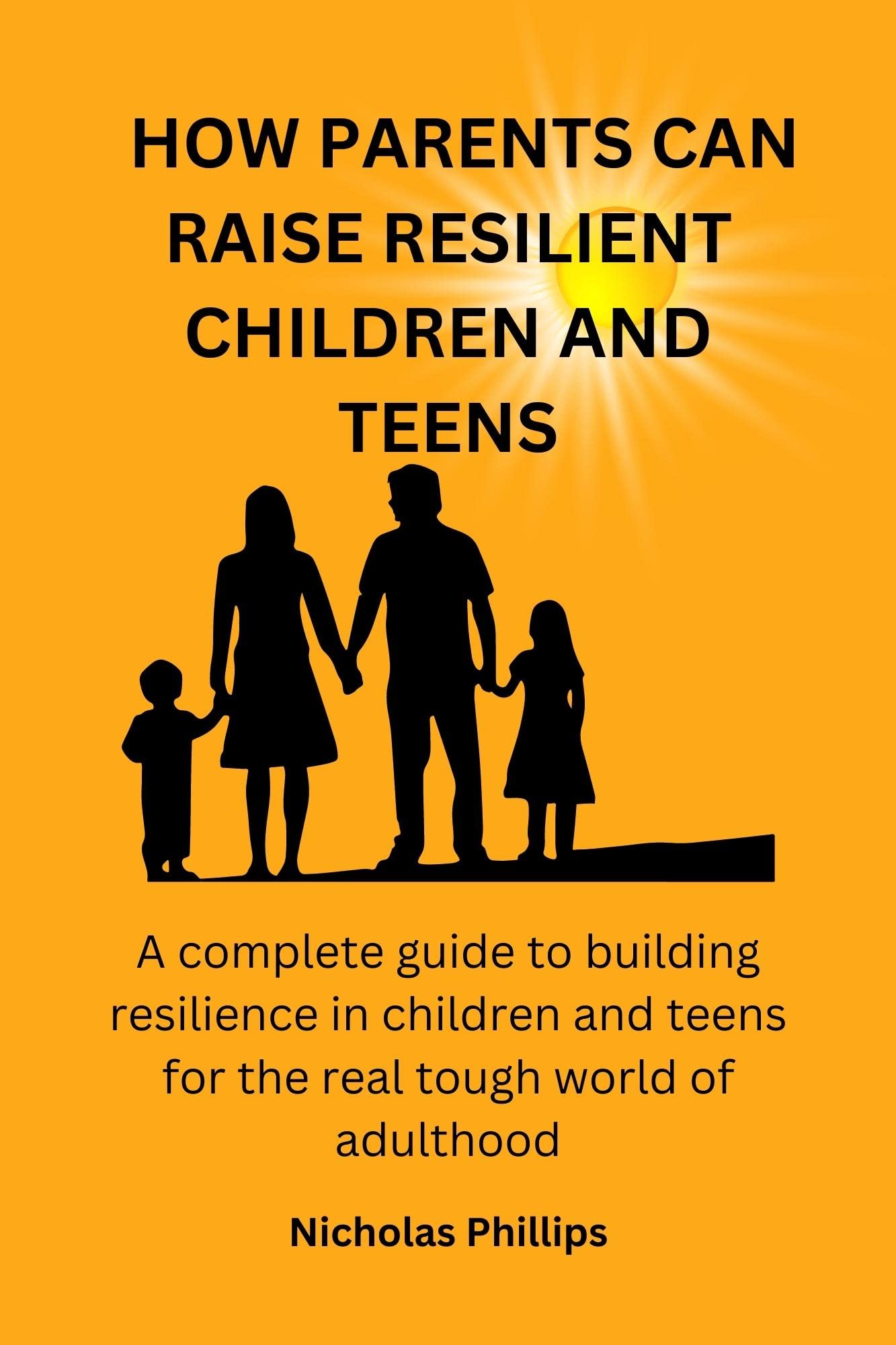 HOW PARENTS CAN RAISE RESILIENT CHILDREN AND TEENS: A complete guide to ...