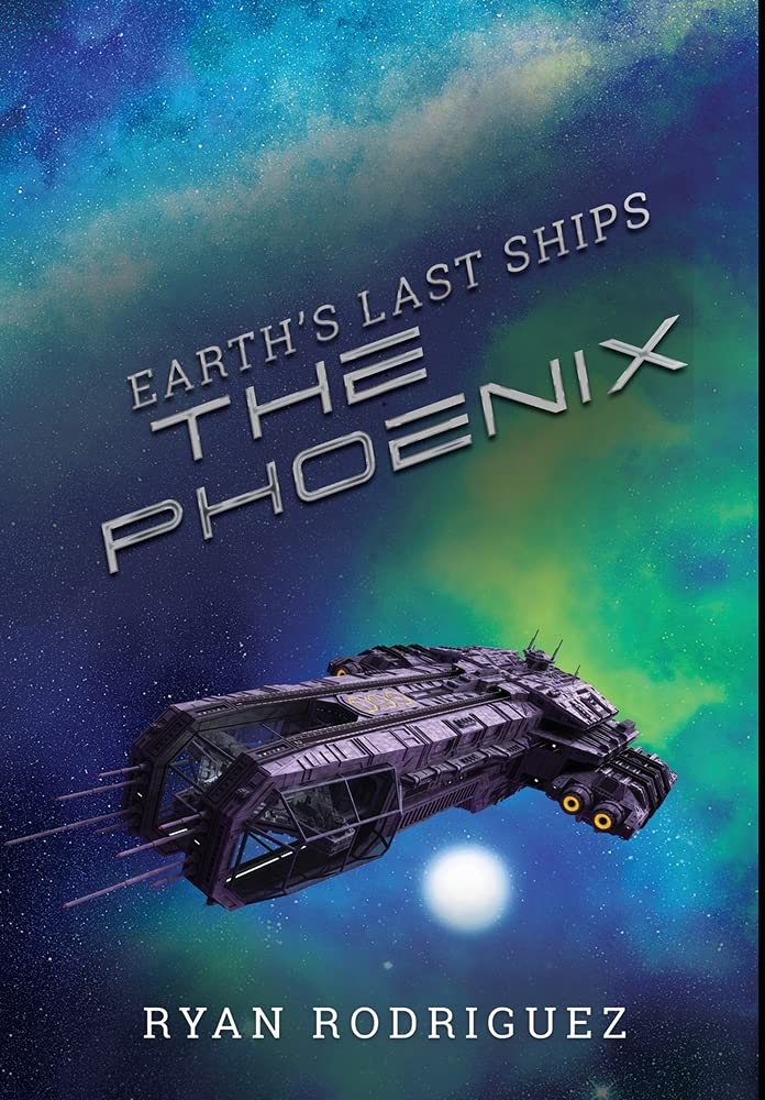 Earth's Last Ships: The Phoenix by Ryan Rodriguez | Goodreads