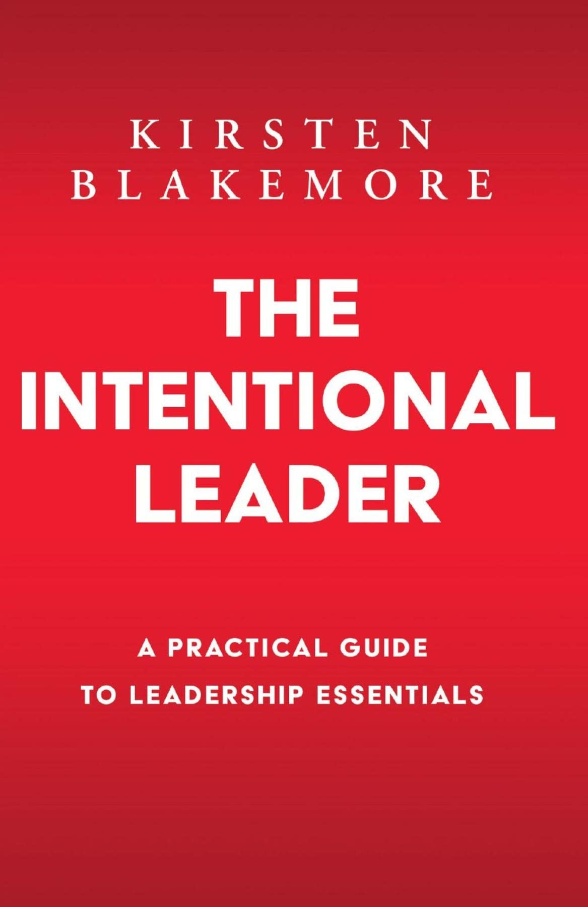 The Intentional Leader: A Practical Guide to Leadership Essentials New ...