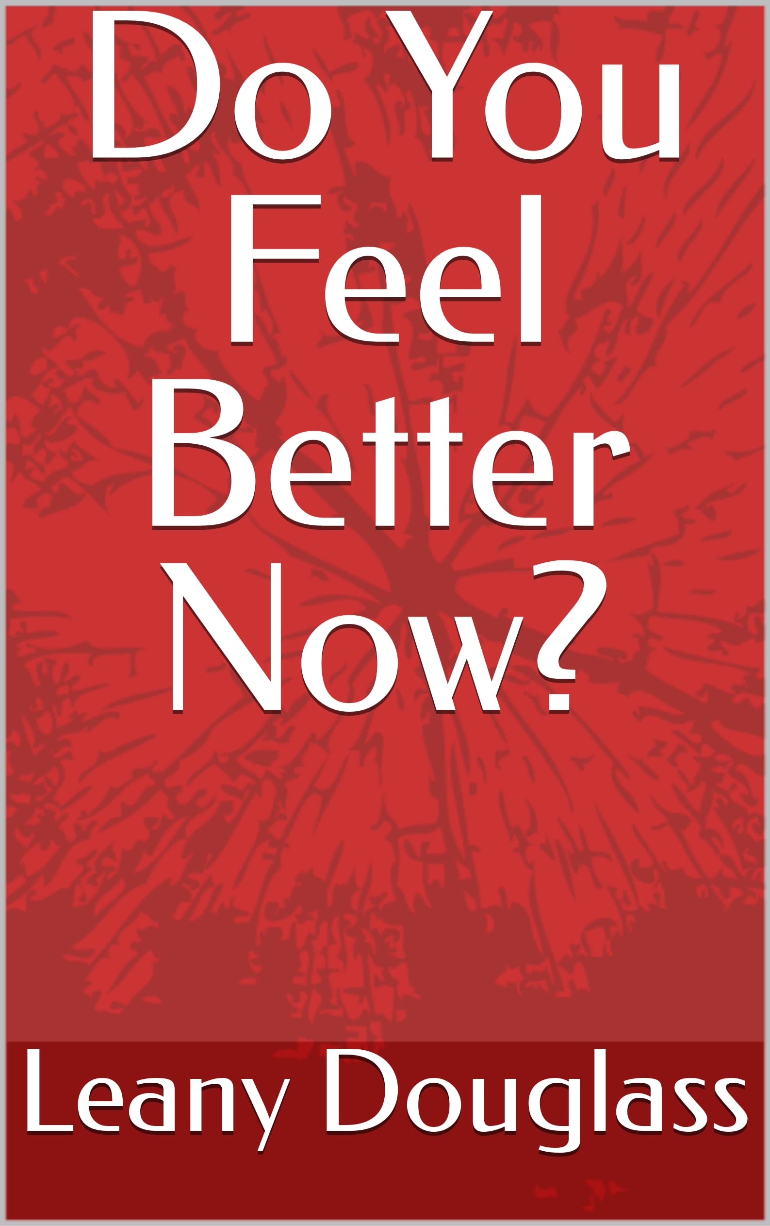 Do You Feel Better Now? by Leany Douglass | Goodreads