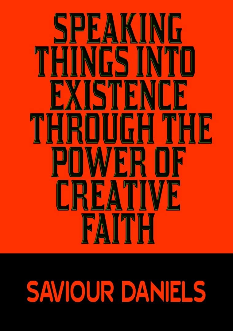 SPEAKING THINGS INTO EXISTENCE THROUGH THE POWER OF CREATIVE FAITH: HOW ...