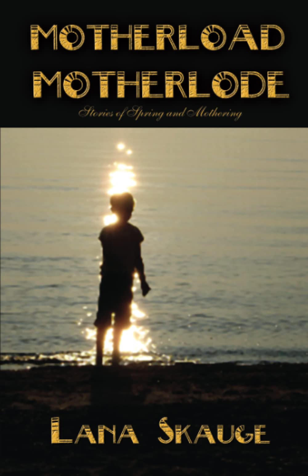 Motherload / Motherlode: Stories of Spring and Mothering by Lana Skauge ...