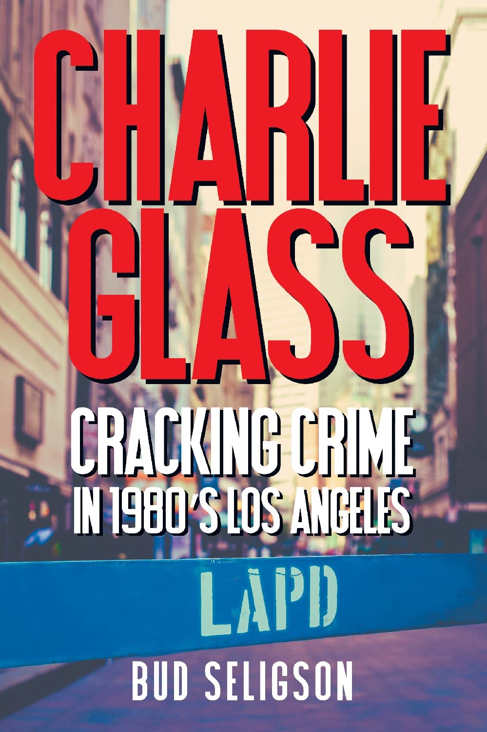 Charlie Glass: Cracking Crime in 1980’s Los Angeles by Bud Seligson ...