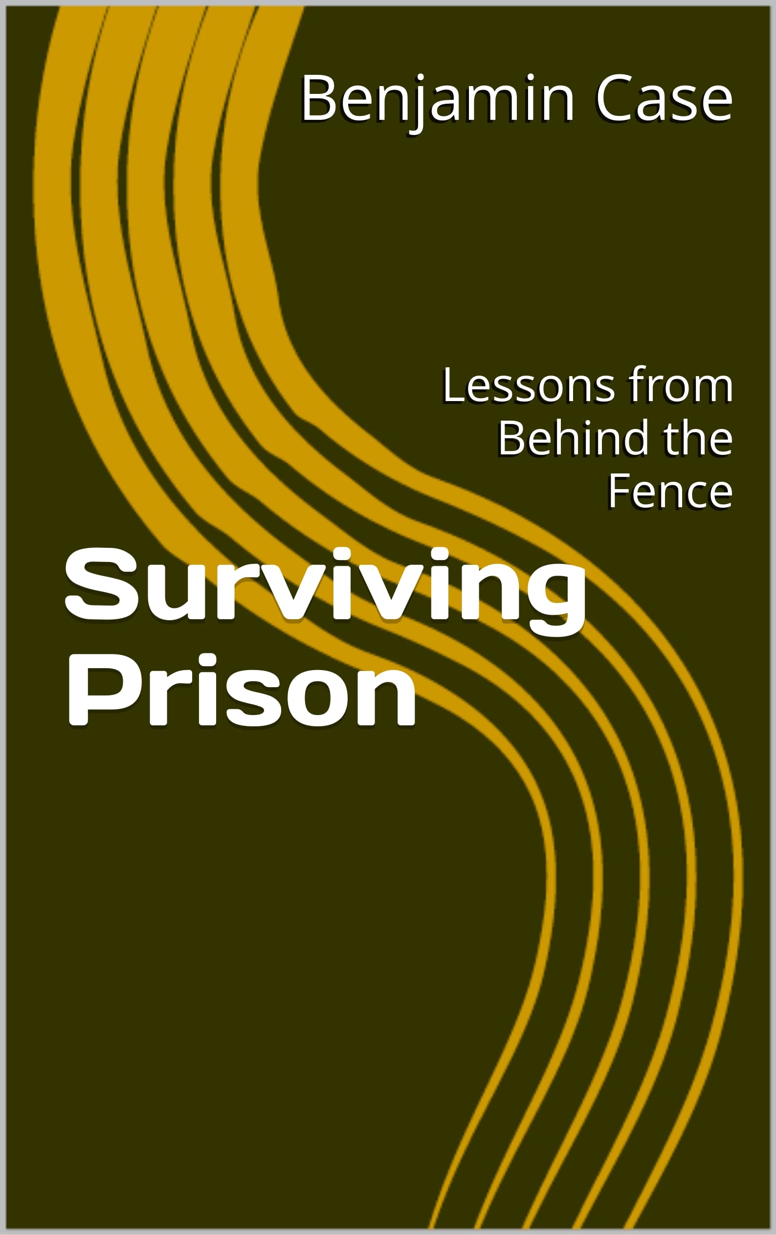 Surviving Prison : Lessons from Behind the Fence by Benjamin Case | Goodreads