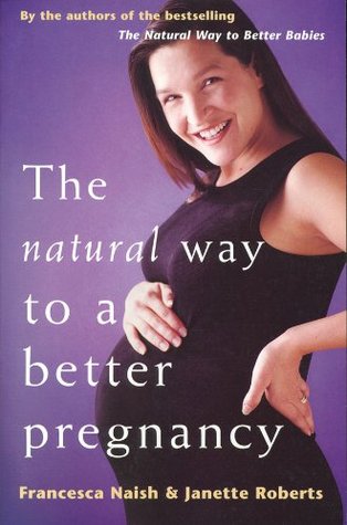 The Natural Way to a Better Pregnancy by Francesca Naish and Janette ...