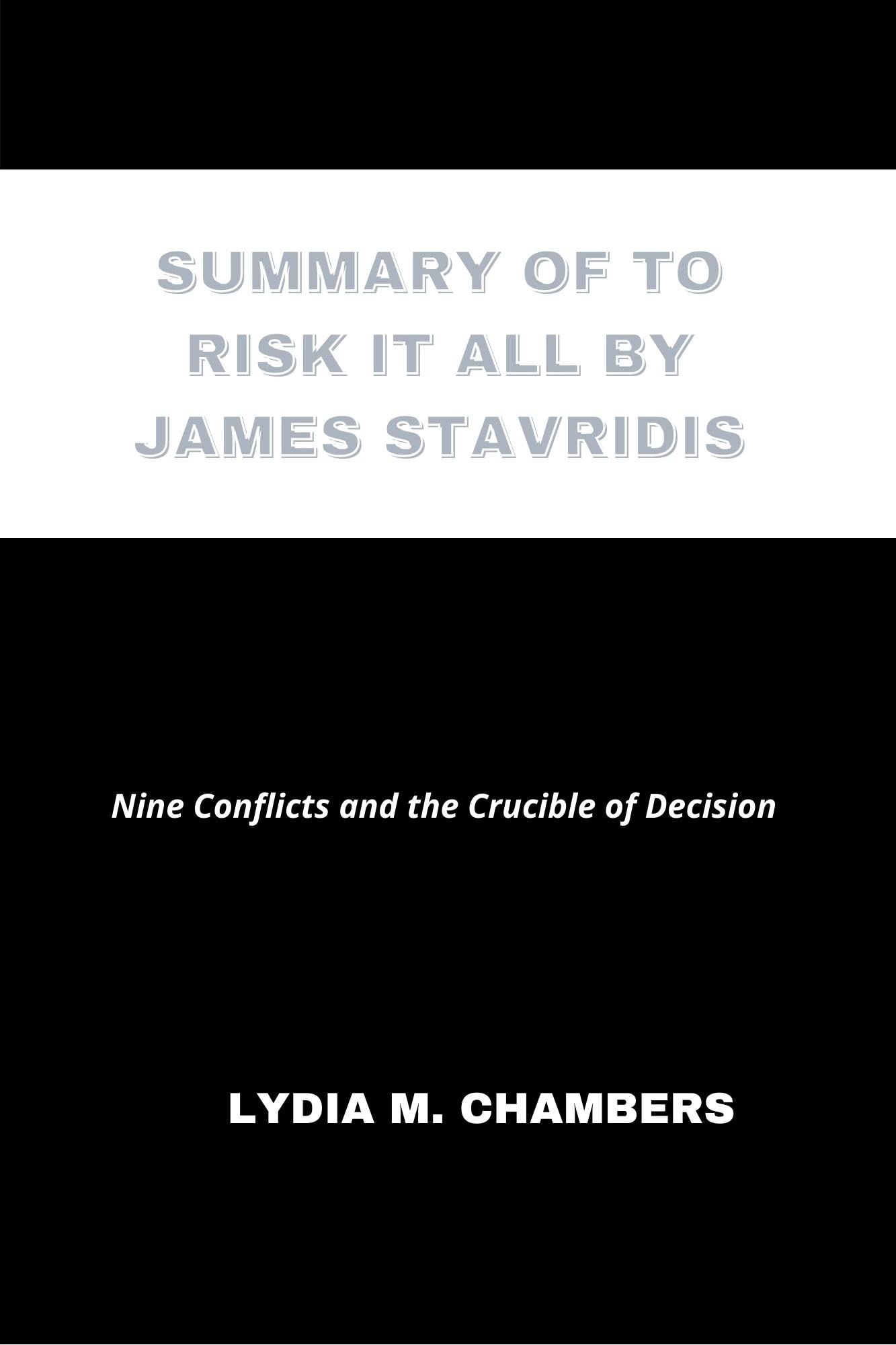 SUMMARY OF TO RISK IT ALL BY JAMES STAVRIDIS: Nine Conflicts and the ...