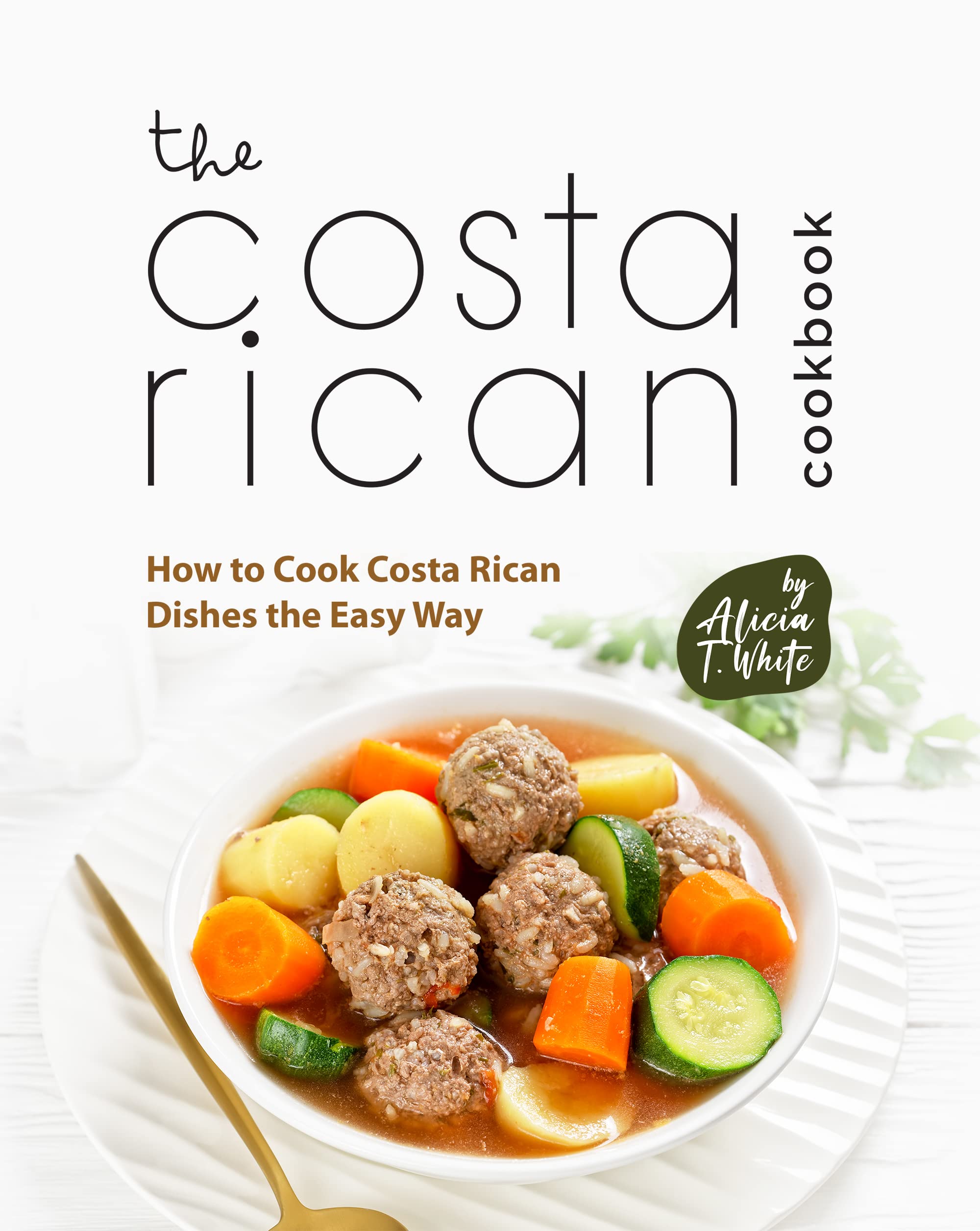 The Costa Rican Cookbook: How to Cook Costa Rican Dishes the Easy Way by Alicia T. White | Goodreads