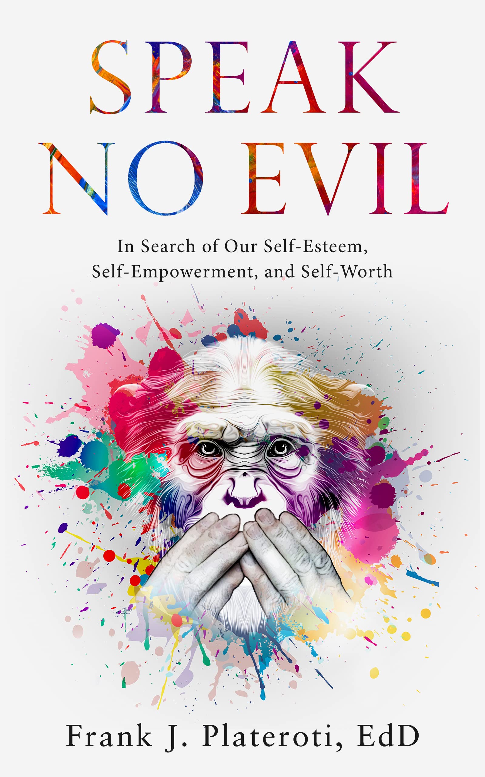 Speak No Evil: In Search of Our Self-Esteem, Self-Empowerment, and Self ...