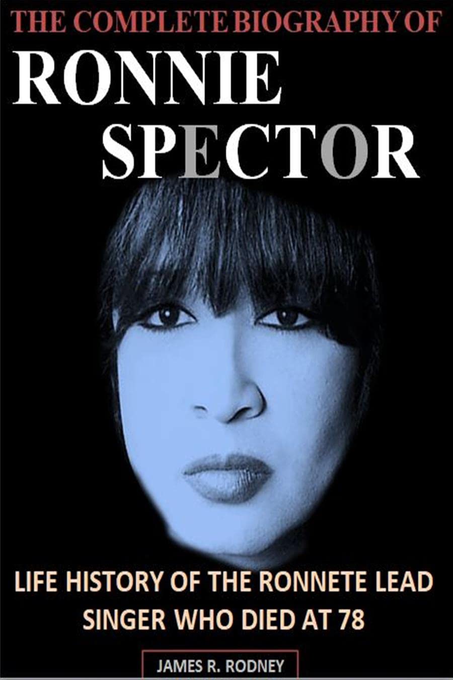 The complete biography of Ronnie Spector: life history of the Ronette ...