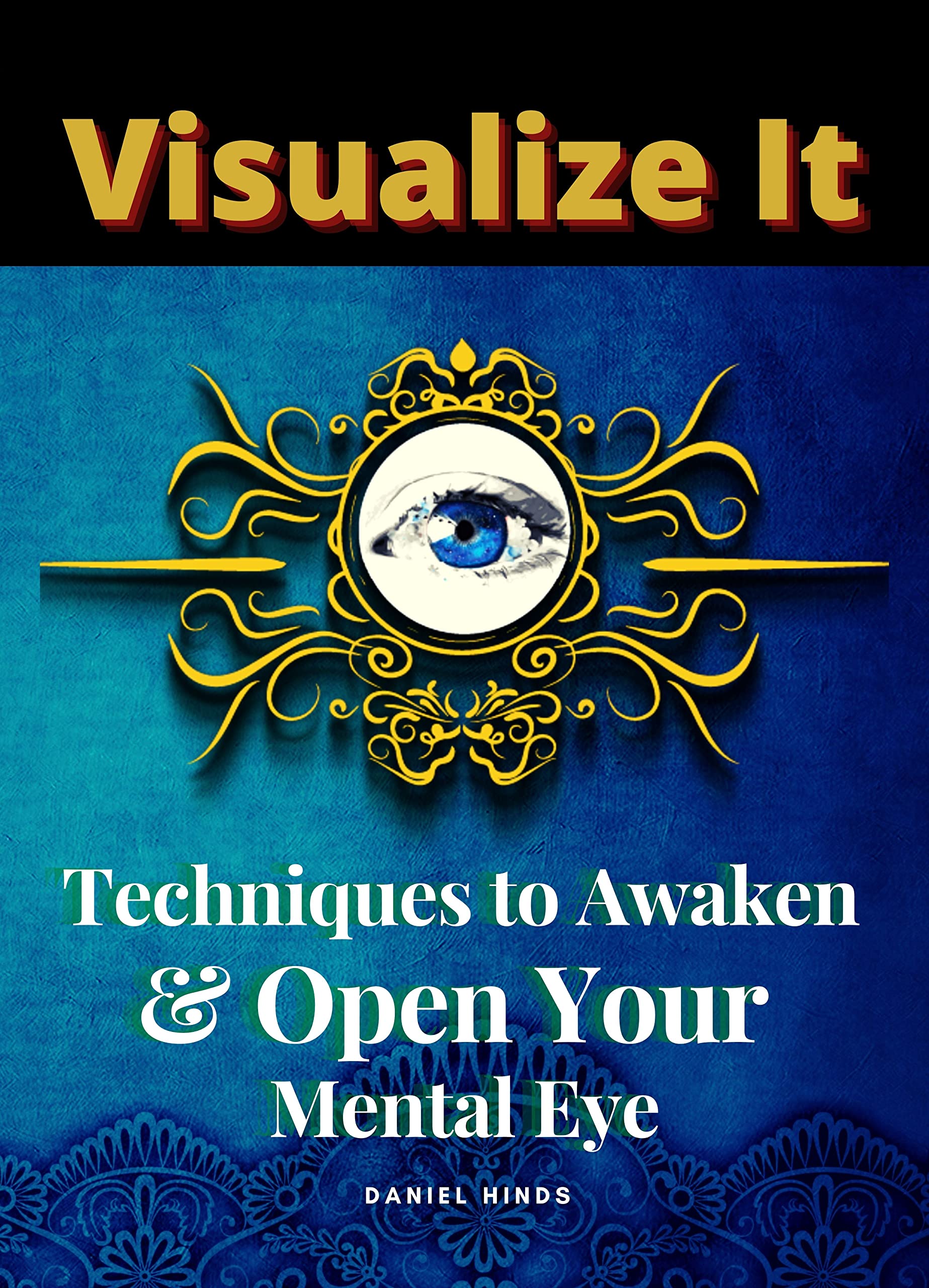 Visualize It : Techniques to Awaken & Open Your Mental Eye by Daniel ...