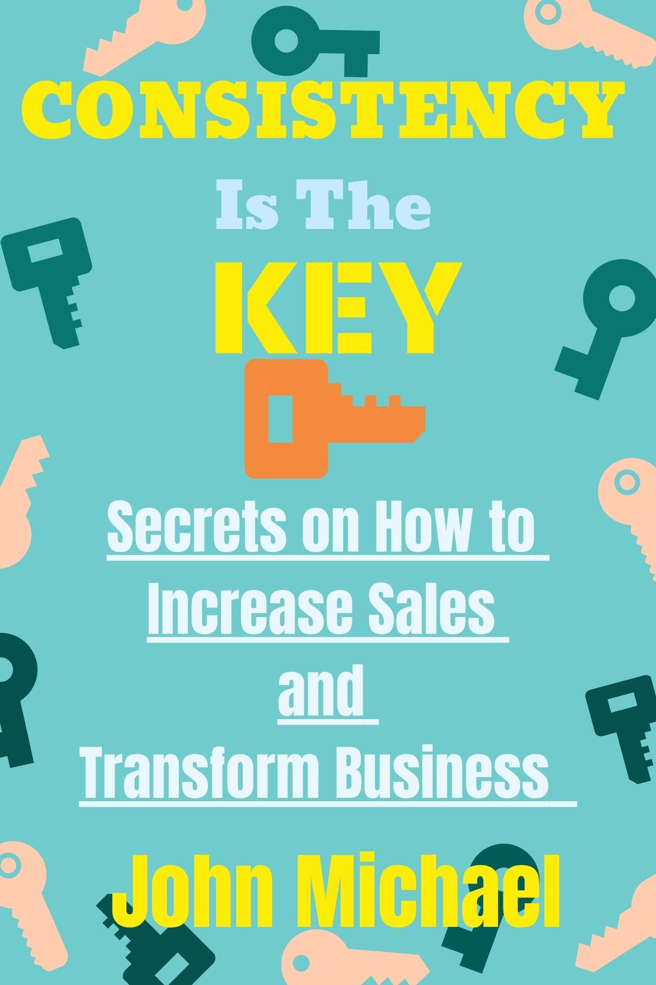 Consistency is the key : Secrets on How to Increase Sales and Transform ...