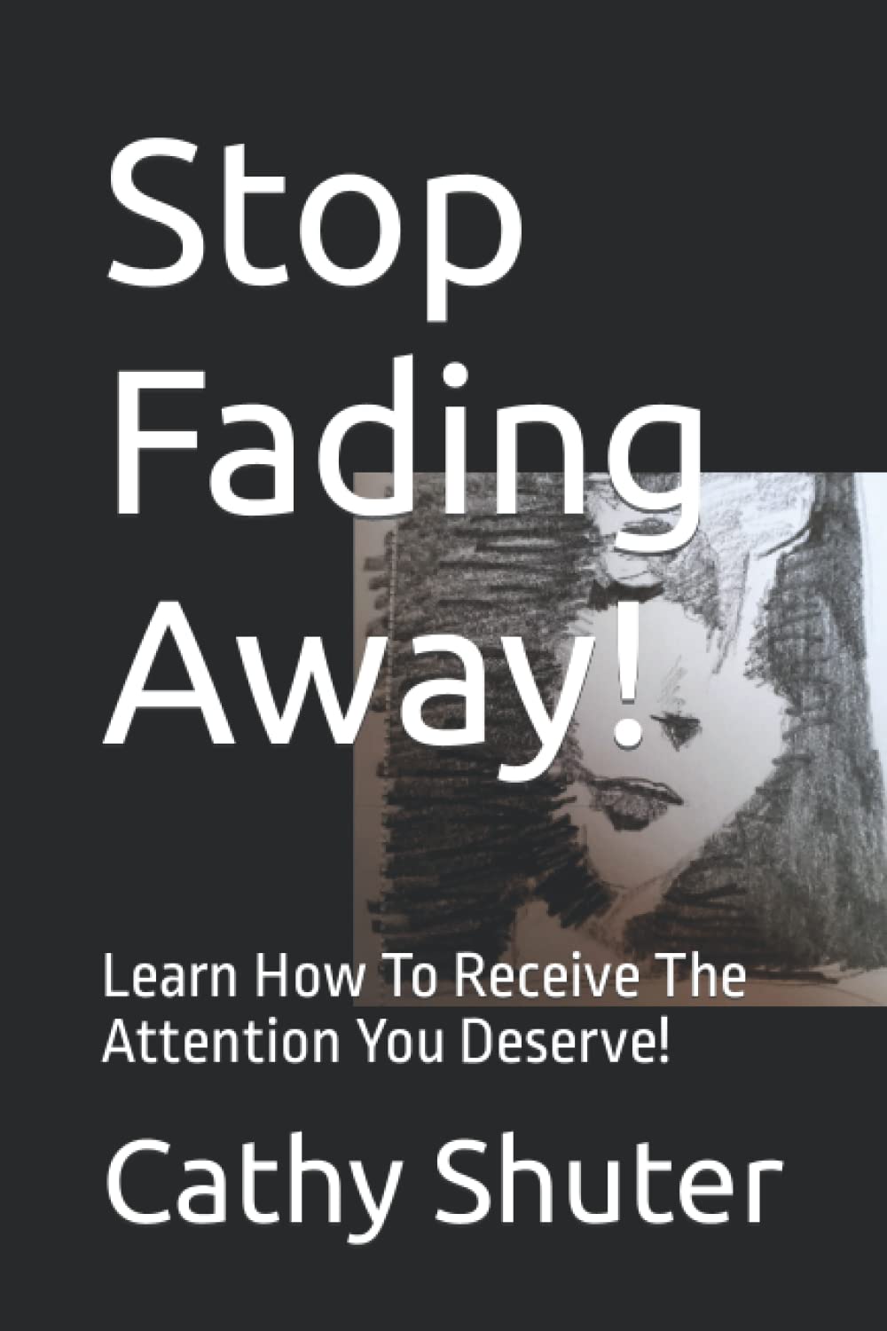 Stop Fading Away!: Learn How To Receive The Attention You Deserve! by ...