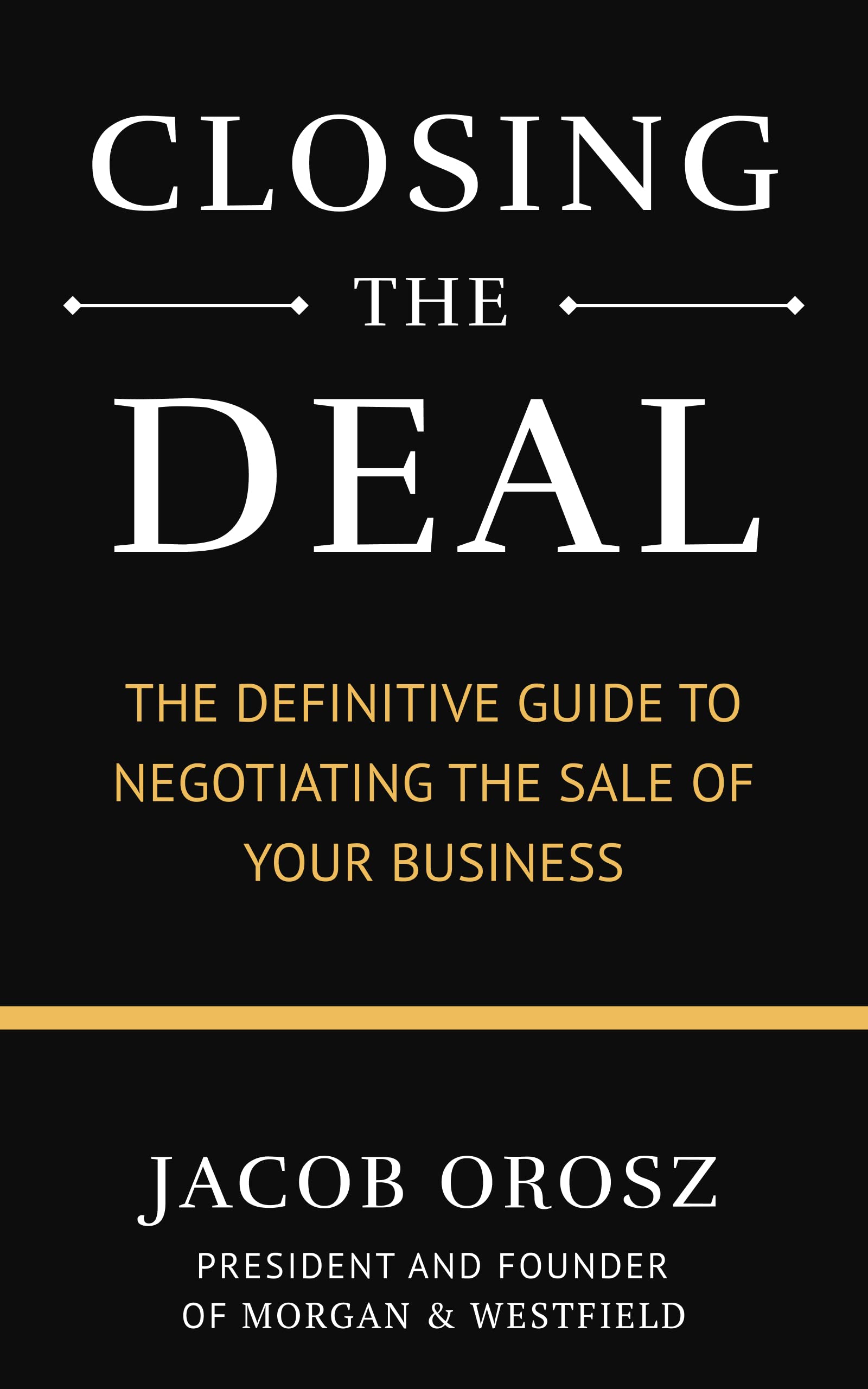 Closing the Deal: The Definitive Guide to Negotiating the Sale of Your ...