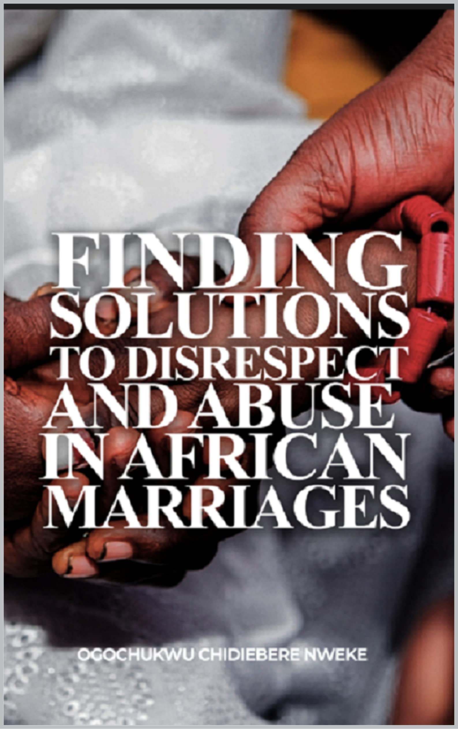 FINDING SOLUTIONS TO DISRESPECT AND ABUSE IN AFRICAN MARRIAGES by ...