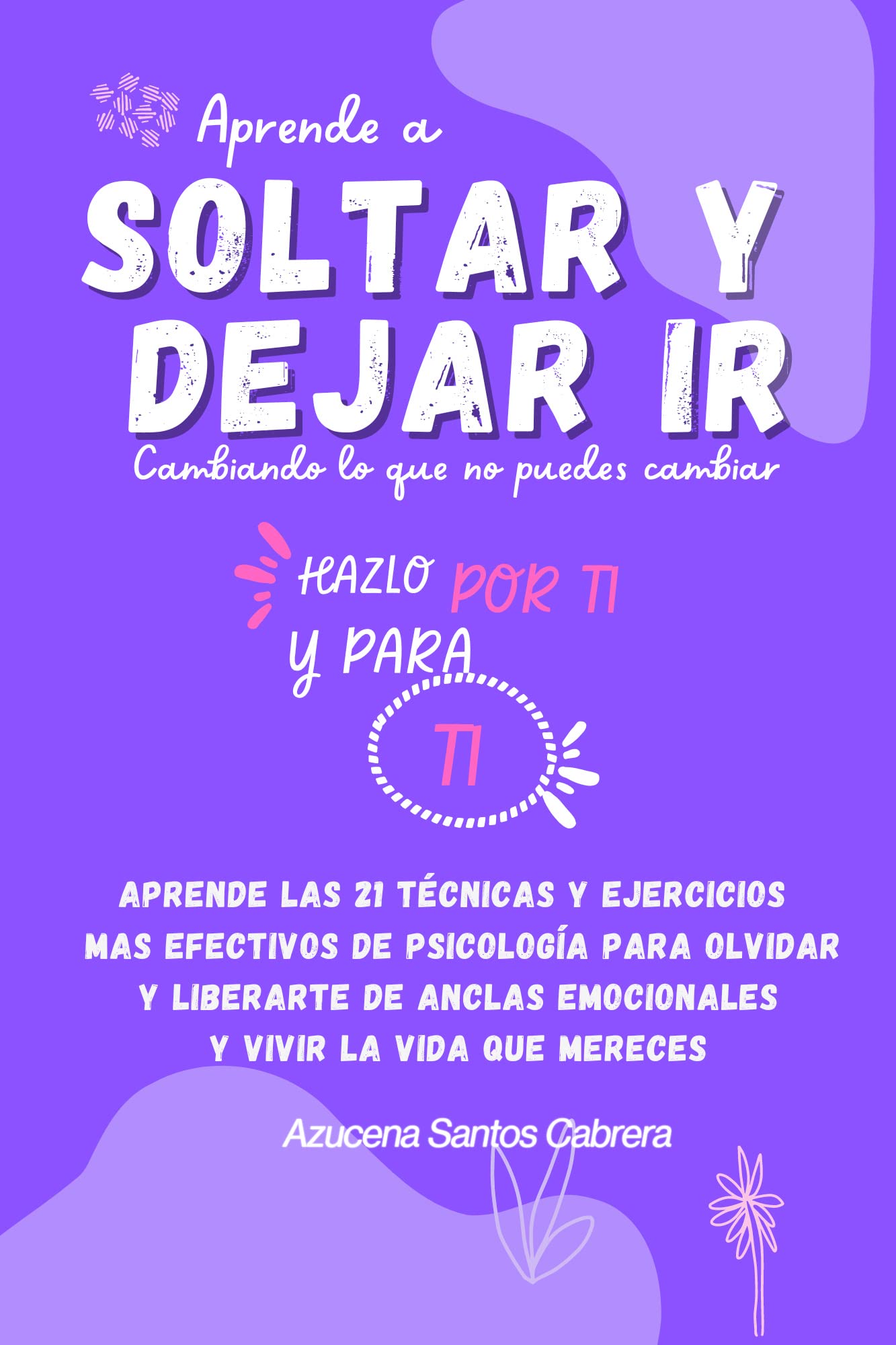 Aprende a Soltar y Dejar ir. Cambiando lo que no puedes cambiar : Aprende las 21técnicas y ...